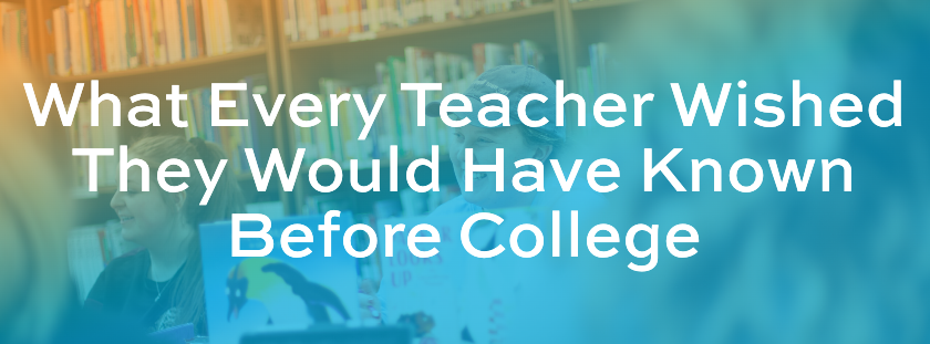 What Every Teacher Wished They Knew Before College